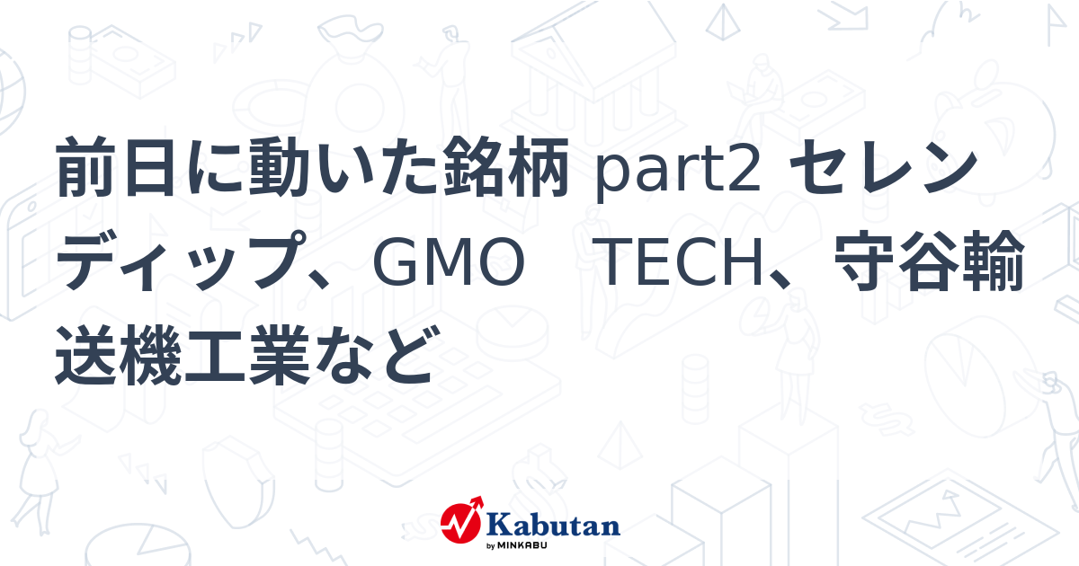 前日に動いた銘柄 part2 セレンディップ、GMO TECH、守谷輸送機工業など | 個別株 - 株探ニュース