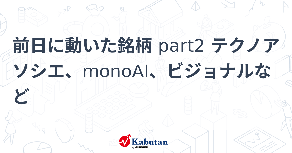 前日に動いた銘柄 part2 テクノアソシエ、monoAI、ビジョナルなど | 個別株 - 株探ニュース