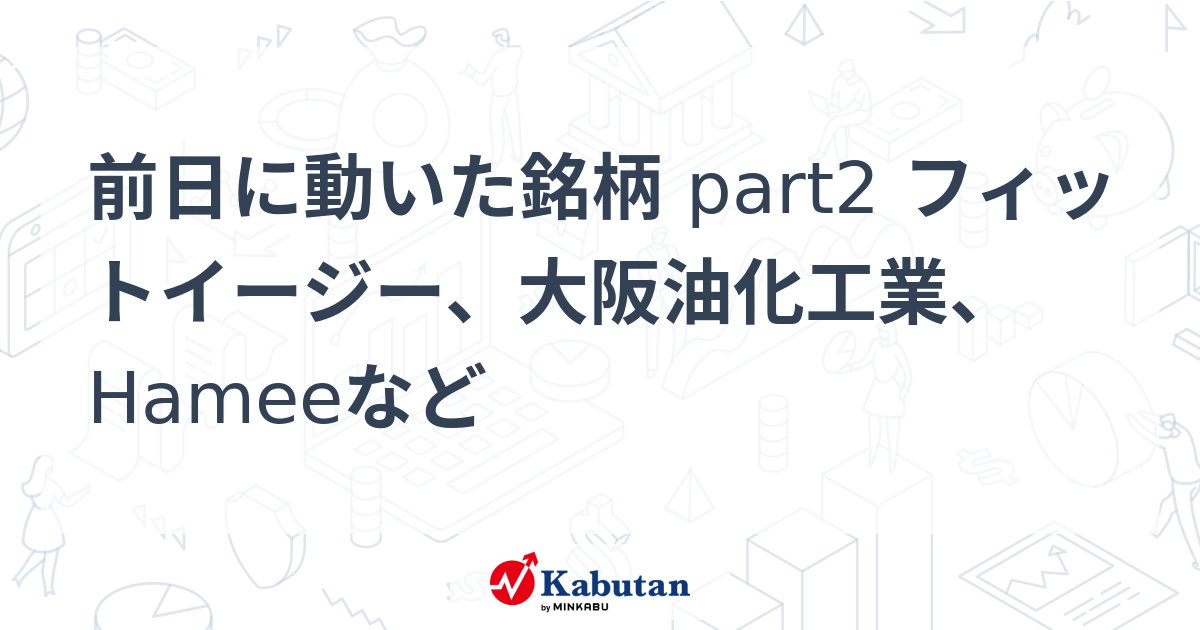 前日に動いた銘柄 part2 フィットイージー、大阪油化工業、Hameeなど | 個別株 - 株探ニュース