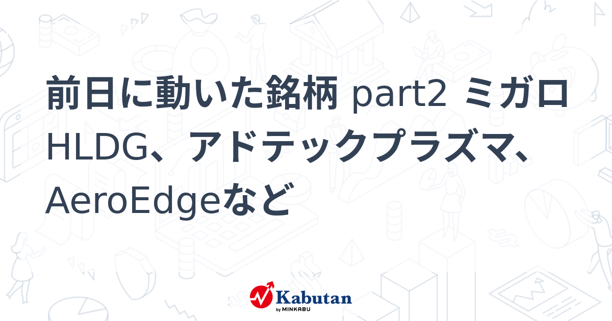 前日に動いた銘柄 part2 ミガロHLDG、アドテックプラズマ、AeroEdgeなど | 個別株 - 株探ニュース