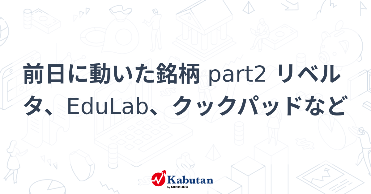 前日に動いた銘柄 part2 リベルタ、EduLab、クックパッドなど | 個別株 - 株探ニュース