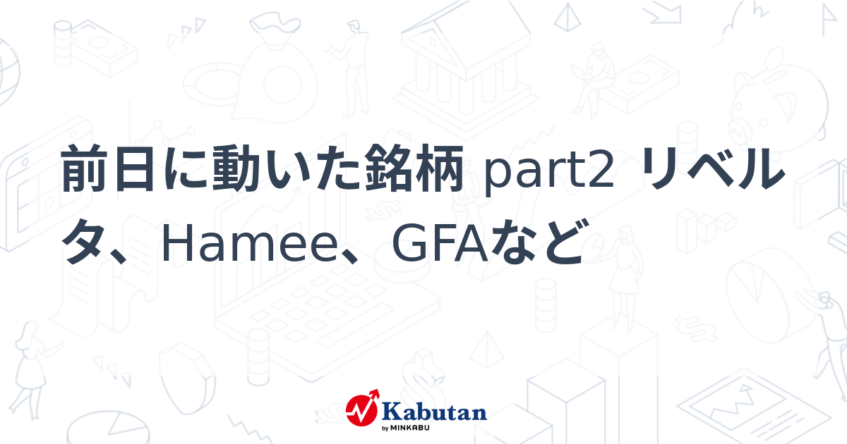 前日に動いた銘柄 part2 リベルタ、Hamee、GFAなど | 個別株 - 株探ニュース