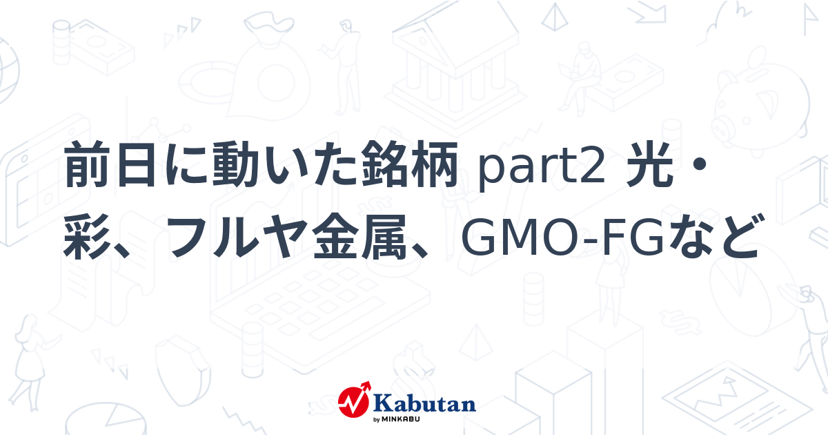 前日に動いた銘柄 part2 光・彩、フルヤ金属、GMO-FGなど | 個別株 - 株探ニュース