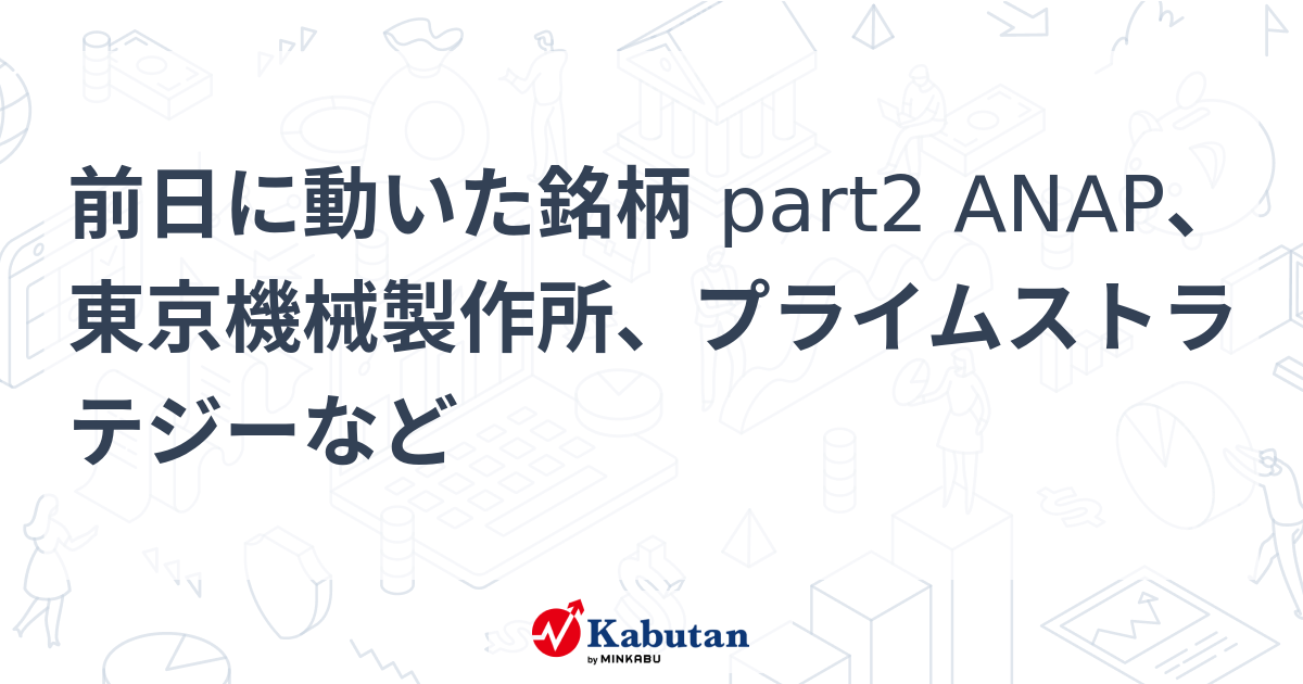 前日に動いた銘柄 part2 ANAP、東京機械製作所、プライムストラテジーなど | 個別株 - 株探ニュース