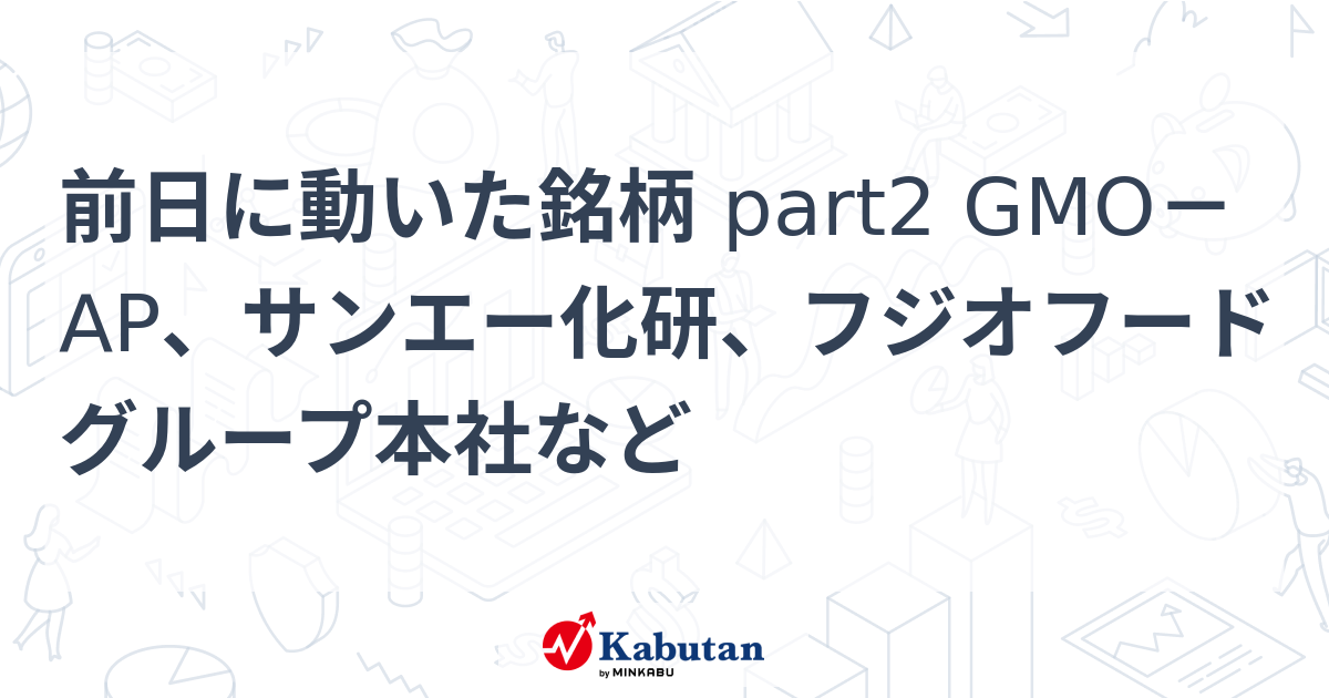 前日に動いた銘柄 part2 GMO－AP、サンエー化研、フジオフードグループ本社など | 個別株 - 株探ニュース