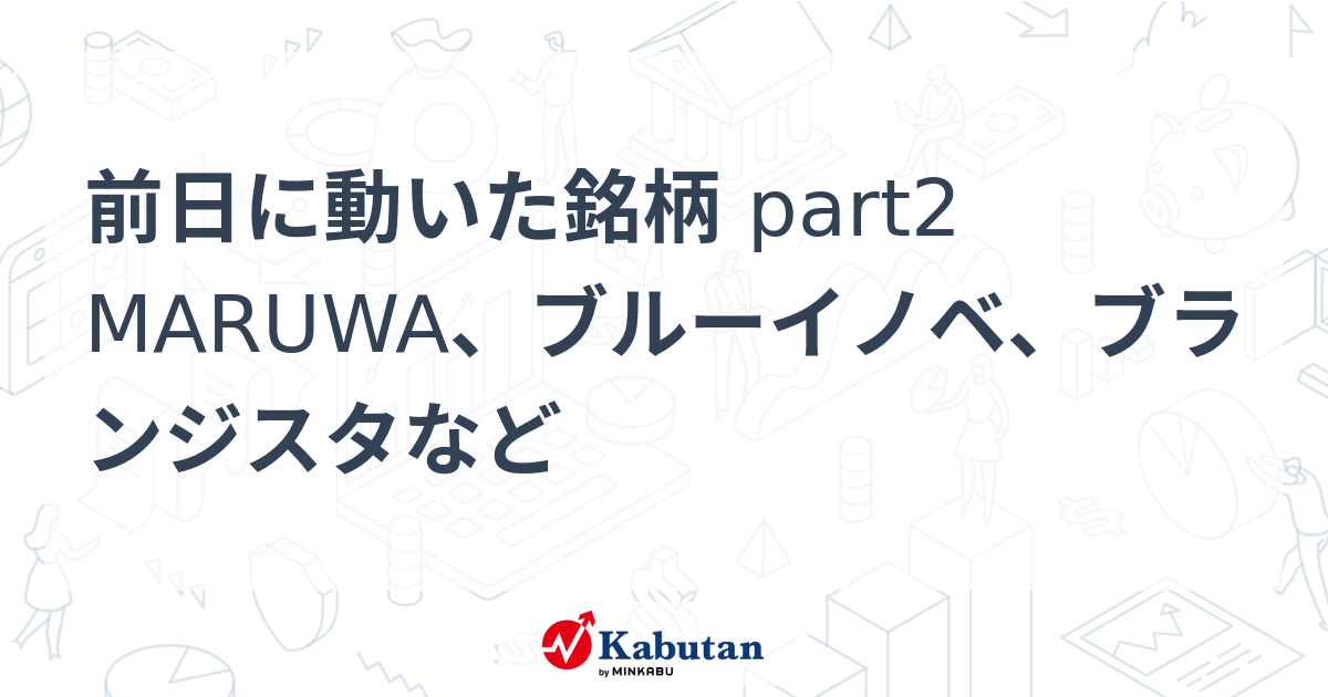 前日に動いた銘柄 part2 MARUWA、ブルーイノベ、ブランジスタなど | 個別株 - 株探ニュース