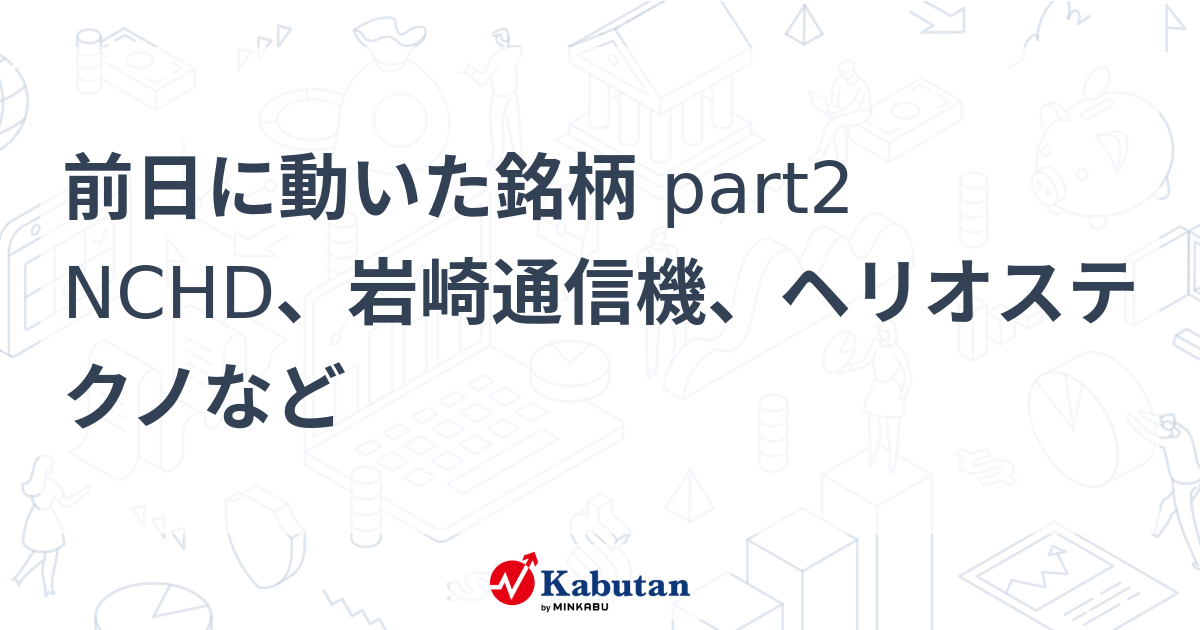 前日に動いた銘柄 part2 NCHD、岩崎通信機、ヘリオステクノなど | 個別株 - 株探ニュース