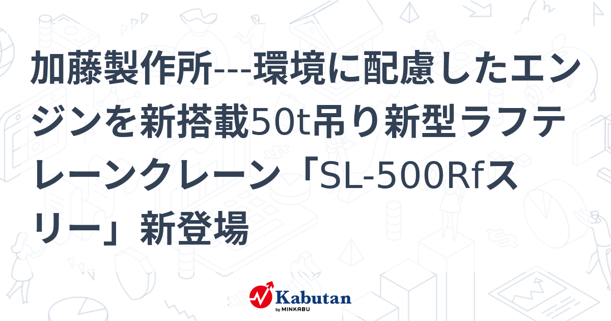 加藤製作所---環境に配慮したエンジンを新搭載50t吊り新型ラフテレーンクレーン「SL-500Rfスリー」新登場 | 個別株 - 株探ニュース