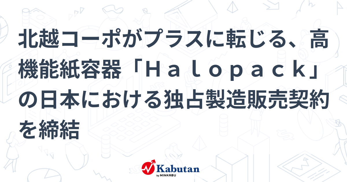 北越コーポがプラスに転じる、高機能紙容器「Halopack」の日本における独占製造販売契約を締結 | 個別株 - 株探ニュース