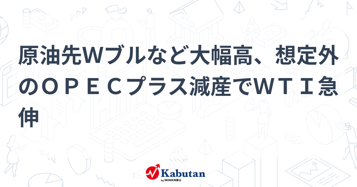 原油先Wブルなど大幅高、想定外のOPECプラス減産でWTI急伸 | 個別株 - 株探ニュース