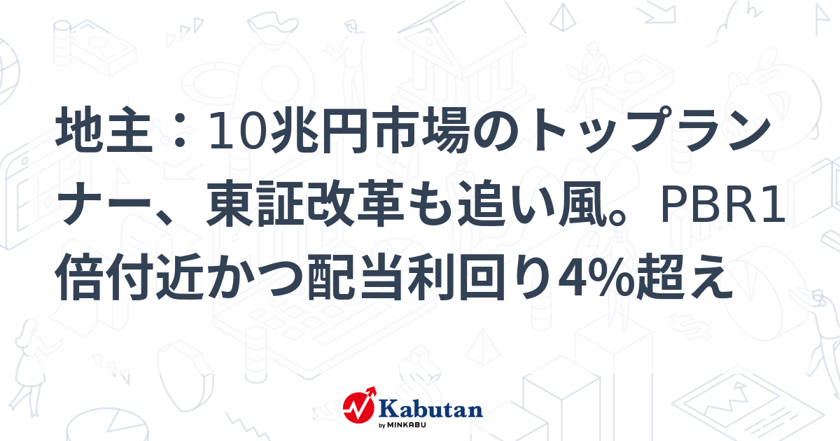 地主：10兆円市場のトップランナー、東証改革も追い風。PBR1倍付近かつ配当利回り4%超え | 個別株 - 株探ニュース