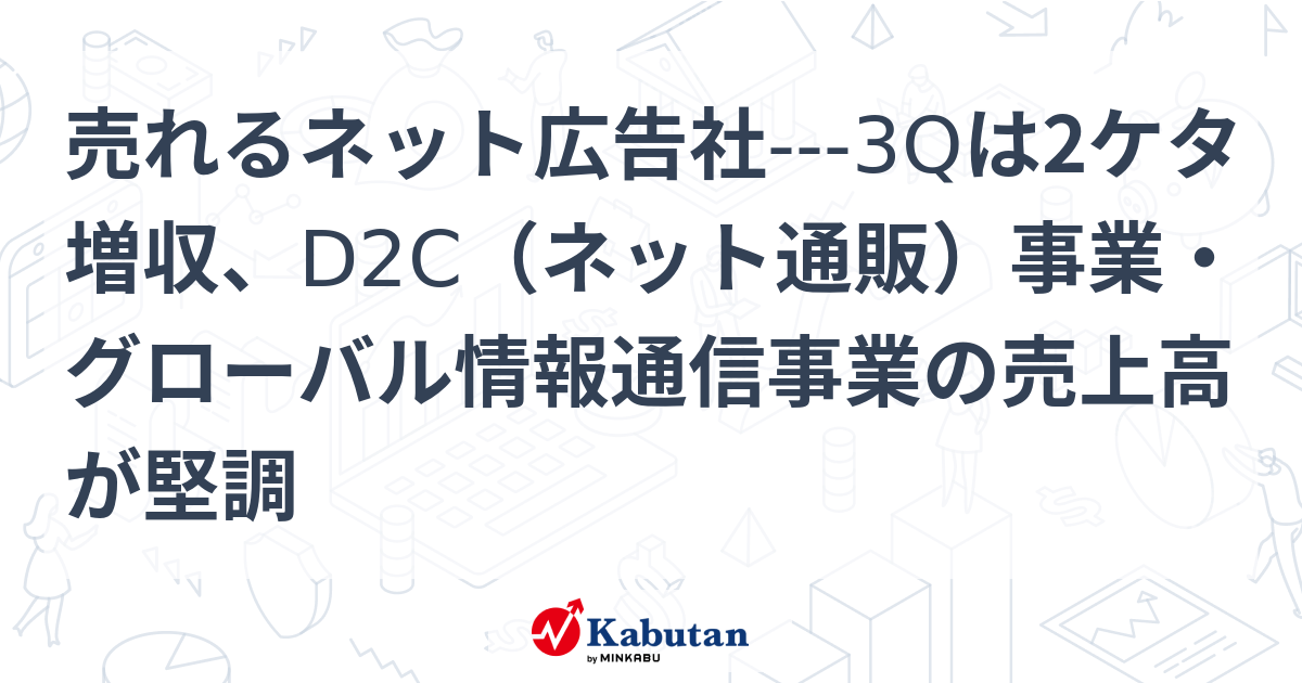 売れるネット広告社---3Qは2ケタ増収、D2C（ネット通販）事業・グローバル情報通信事業の売上高が堅調 | 個別株 - 株探ニュース