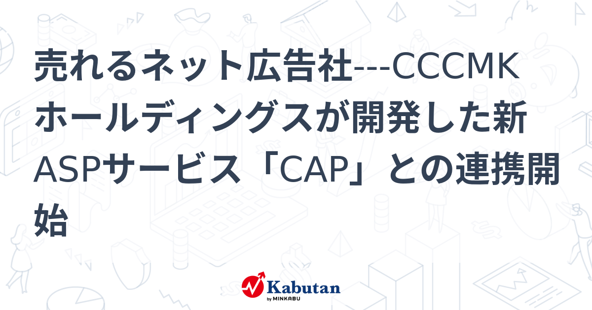 売れるネット広告社---CCCMKホールディングスが開発した新ASPサービス「CAP」との連携開始 | 個別株 - 株探ニュース