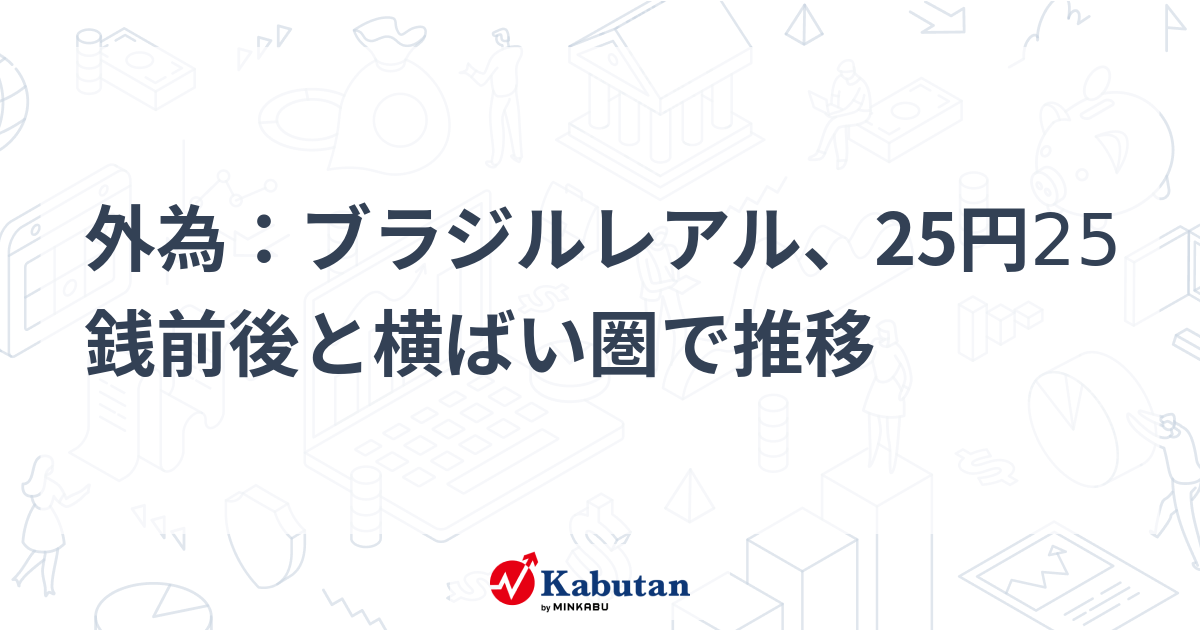外為：ブラジルレアル、25円25銭前後と横ばい圏で推移 | 通貨 - 株探ニュース