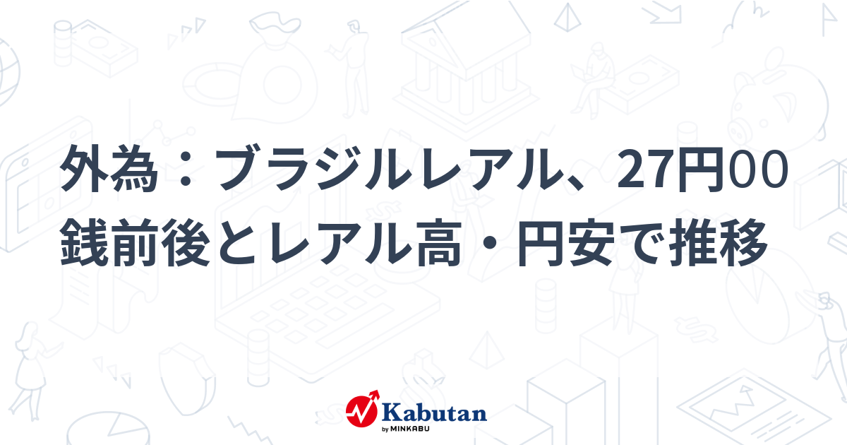 外為：ブラジルレアル、27円00銭前後とレアル高・円安で推移 | 通貨 - 株探ニュース