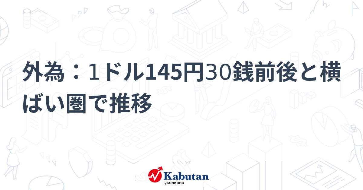 外為：1ドル145円30銭前後と横ばい圏で推移 | 通貨 - 株探ニュース