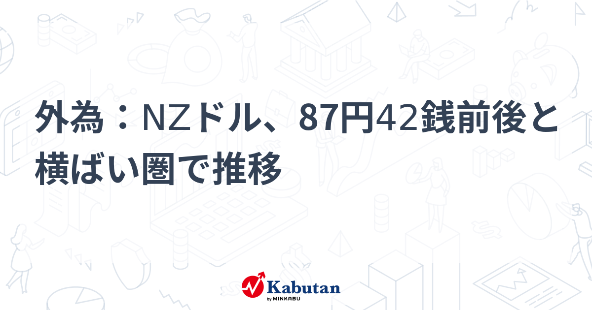 外為：NZドル、87円42銭前後と横ばい圏で推移 | 通貨 - 株探ニュース