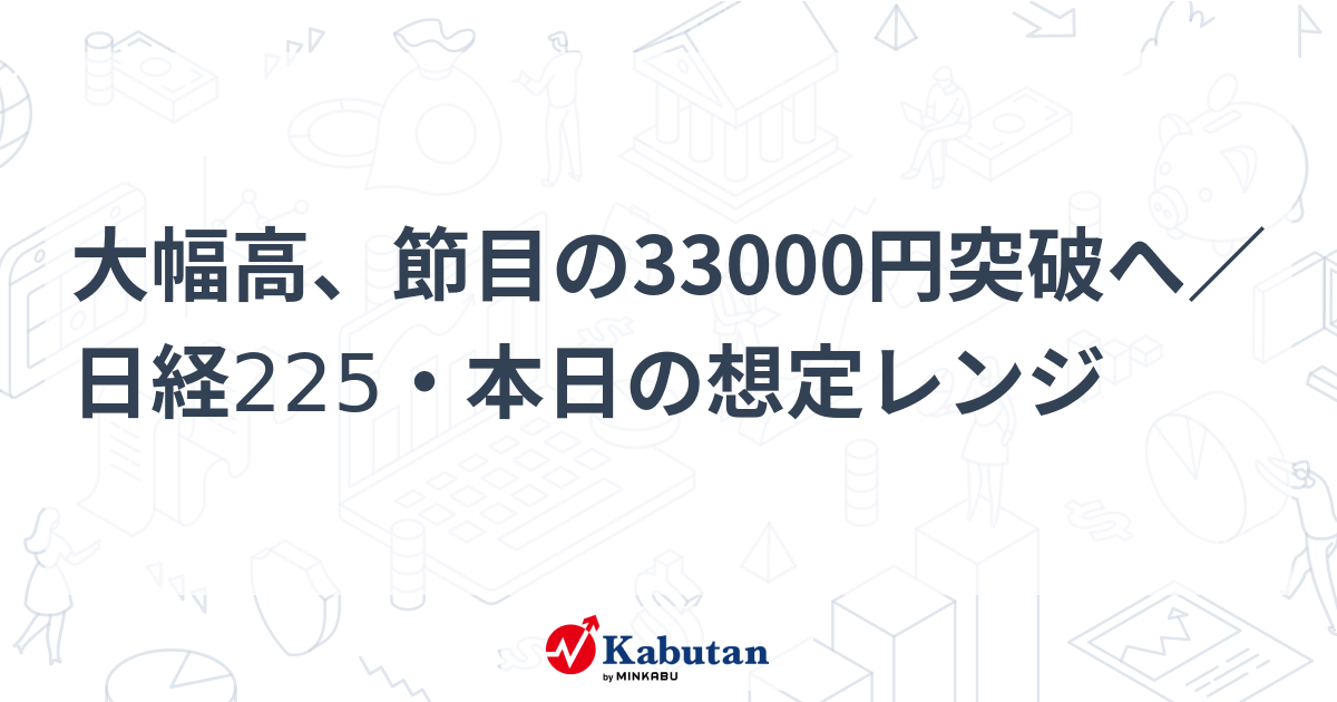 大幅高、節目の33000円突破へ／日経225・本日の想定レンジ | 市況 - 株探ニュース
