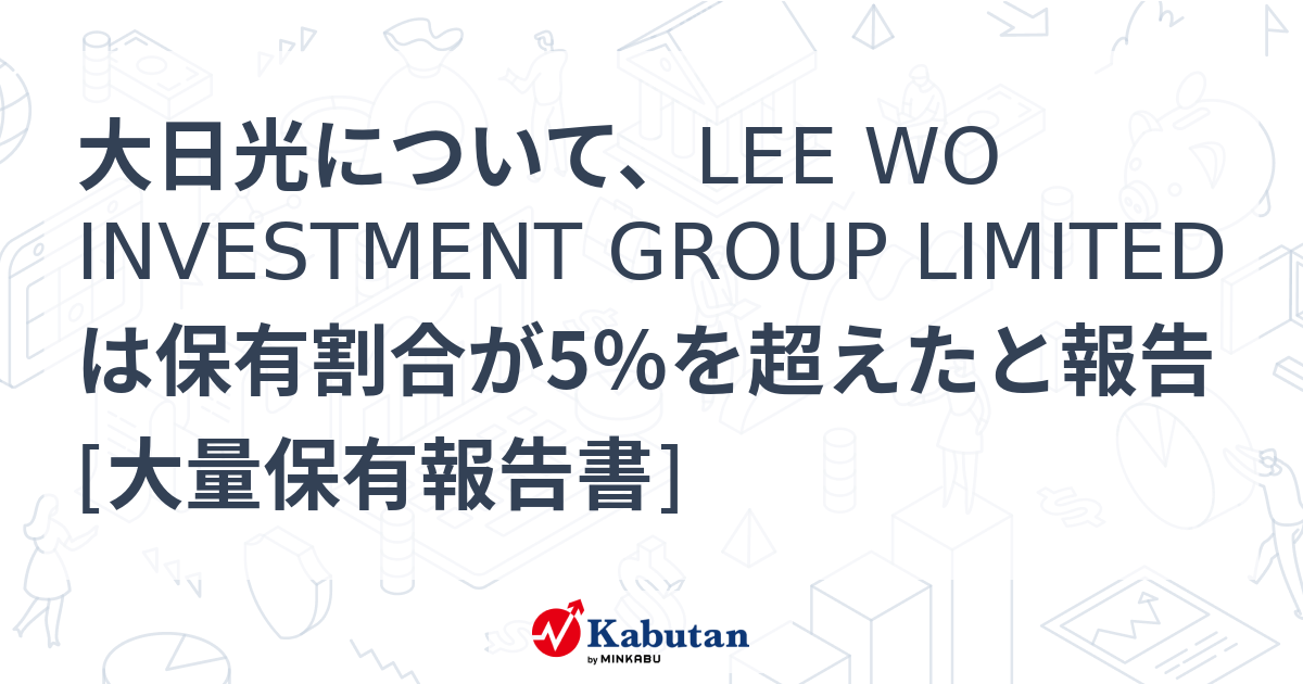 大日光について、LEE WO INVESTMENT GROUP LIMITEDは保有割合が5％を超えたと報告 [大量保有報告書] | 大量保有 ...