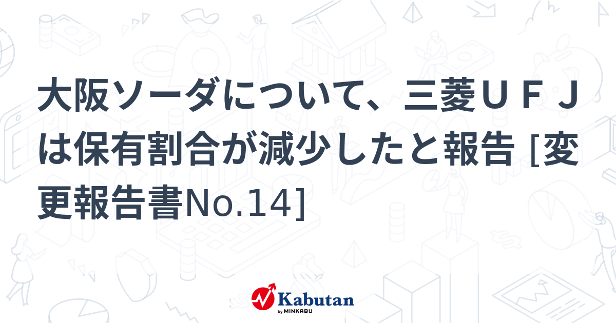 大阪ソーダについて、三菱UFJは保有割合が減少したと報告 [変更報告書No.14] | 大量保有報告書 - 株探ニュース