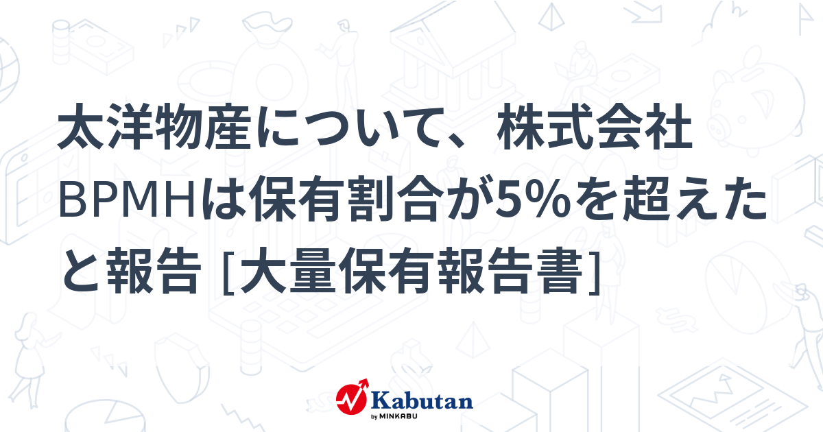 太洋物産について、株式会社BPMHは保有割合が5％を超えたと報告 [大量保有報告書] | 大量保有報告書 - 株探ニュース