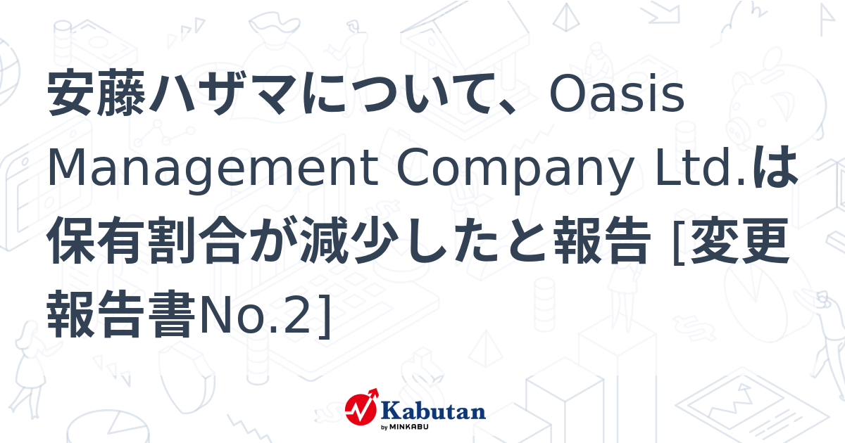 安藤ハザマについて、Oasis Management Company Ltd.は保有割合が減少したと報告 [変更報告書No.2] | 大量保有 ...