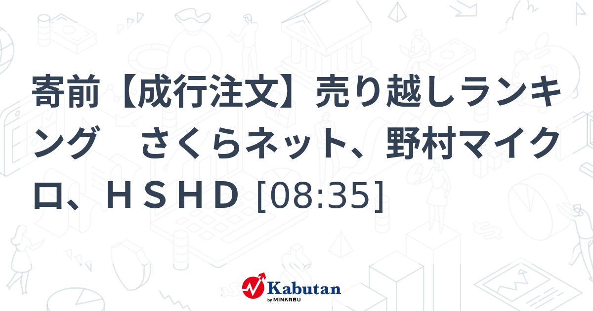 寄前【成行注文】売り越しランキング さくらネット、野村マイクロ、HSHD [08:35] | 特報 - 株探ニュース