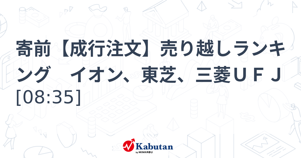 寄前【成行注文】売り越しランキング イオン、東芝、三菱UFJ [08:35] | 特報 - 株探ニュース