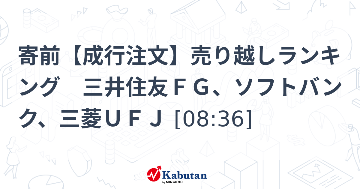 寄前【成行注文】売り越しランキング 三井住友FG、ソフトバンク、三菱UFJ [08:36] | 特報 - 株探ニュース