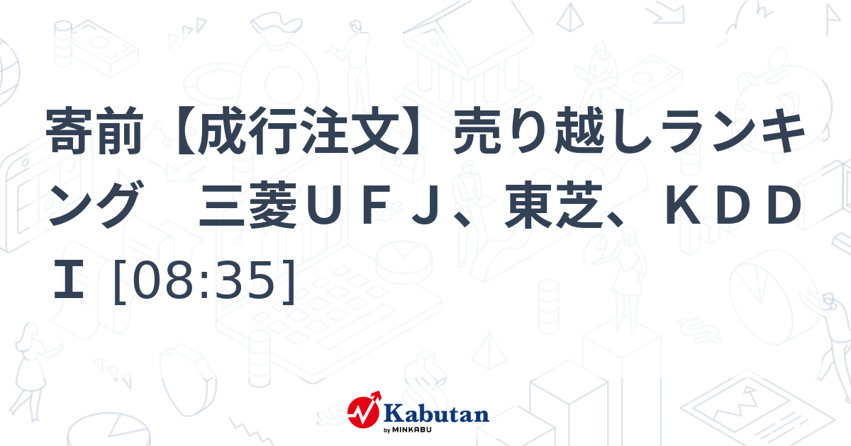寄前【成行注文】売り越しランキング 三菱UFJ、東芝、KDDI [08:35] | 特報 - 株探ニュース