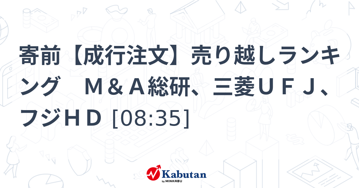 寄前【成行注文】売り越しランキング M＆A総研、三菱UFJ、フジHD [08:35] | 特報 - 株探ニュース