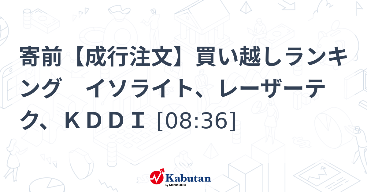 寄前【成行注文】買い越しランキング イソライト、レーザーテク、KDDI [08:36] | 特報 - 株探ニュース