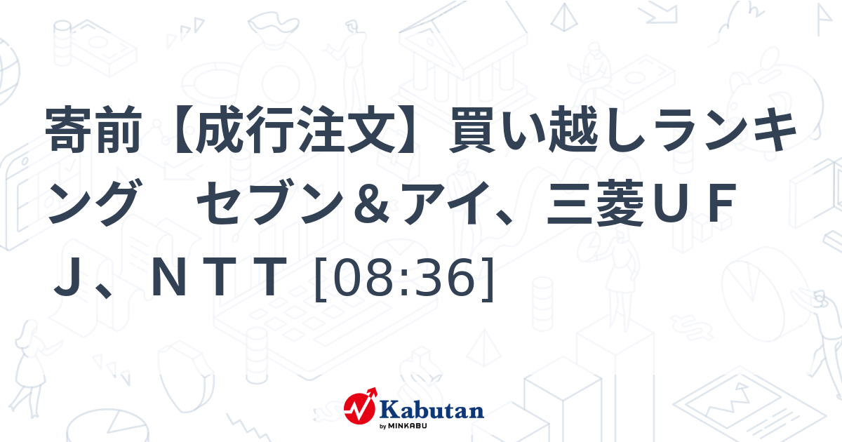 寄前【成行注文】買い越しランキング セブン＆アイ、三菱UFJ、NTT [08:36] | 特報 - 株探ニュース