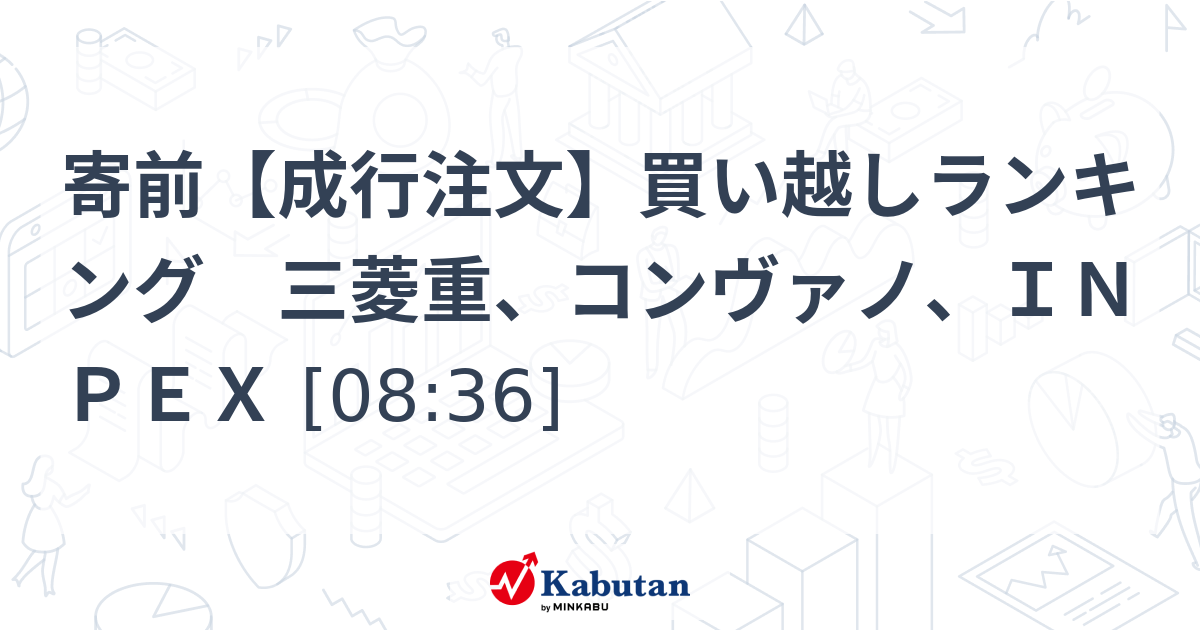 寄前【成行注文】買い越しランキング 三菱重、コンヴァノ、INPEX [08:36] | 特報 - 株探ニュース