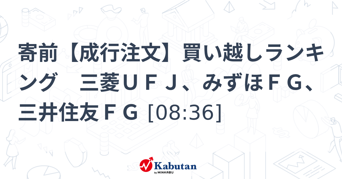 寄前【成行注文】買い越しランキング 三菱UFJ、みずほFG、三井住友FG [08:36] | 特報 - 株探ニュース