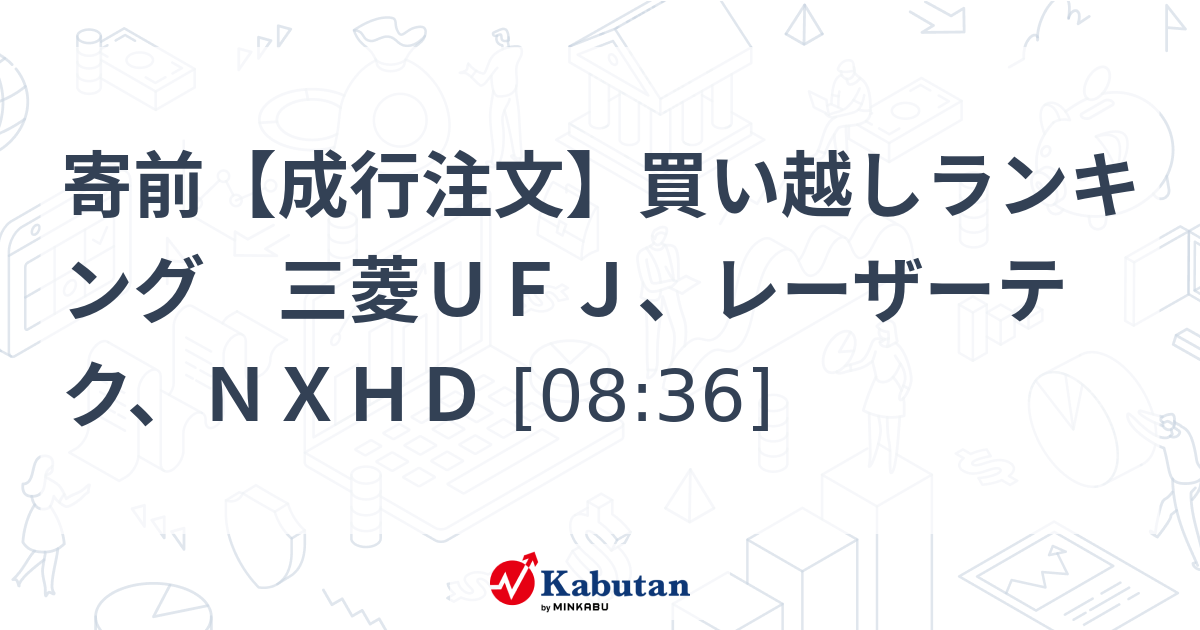 寄前【成行注文】買い越しランキング 三菱UFJ、レーザーテク、NXHD [08:36] | 特報 - 株探ニュース
