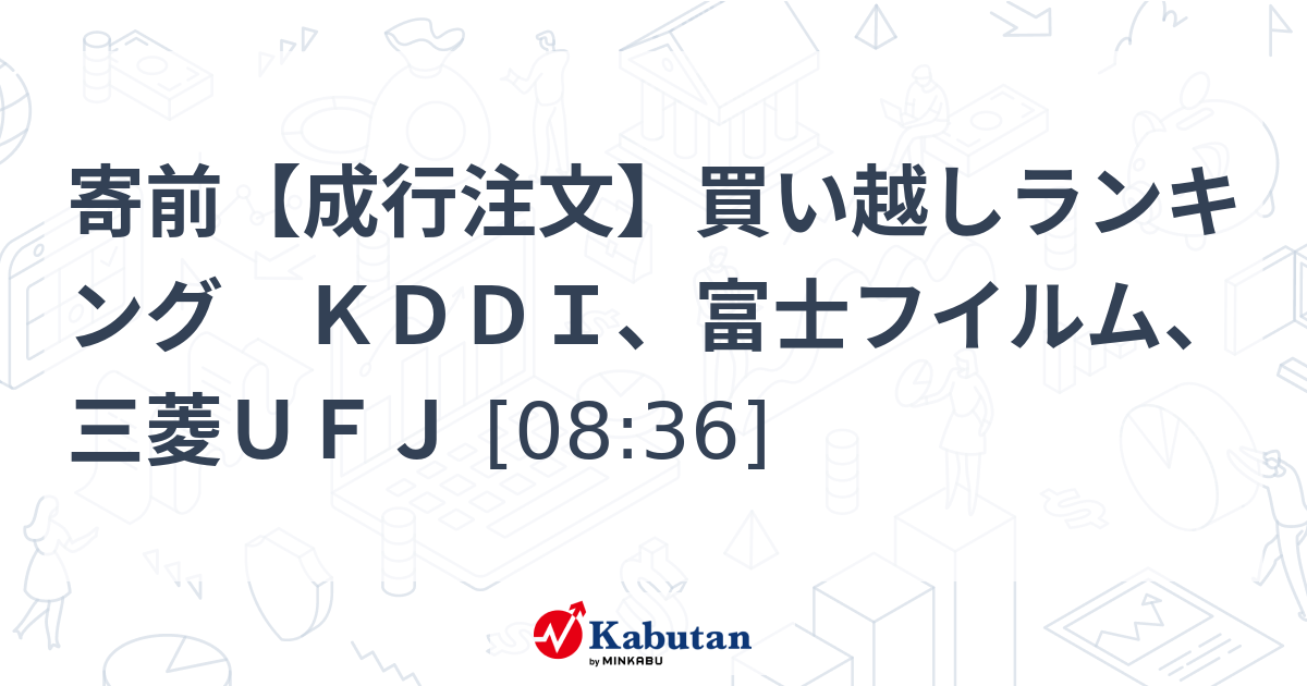寄前【成行注文】買い越しランキング KDDI、富士フイルム、三菱UFJ [08:36] | 特報 - 株探ニュース
