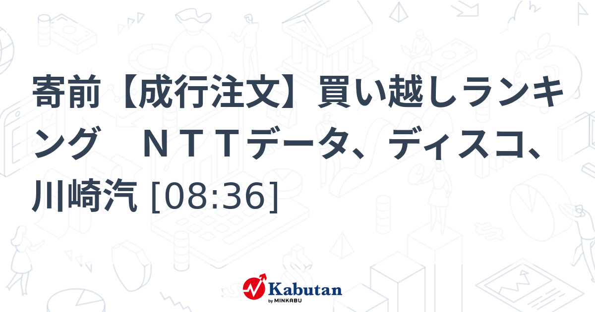 寄前【成行注文】買い越しランキング NTTデータ、ディスコ、川崎汽 [08:36] | 特報 - 株探ニュース