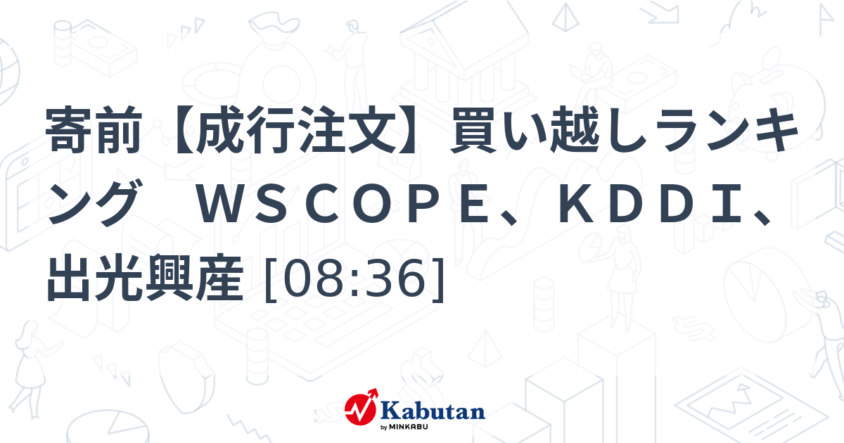 寄前【成行注文】買い越しランキング WSCOPE、KDDI、出光興産 [08:36] | 特報 - 株探ニュース