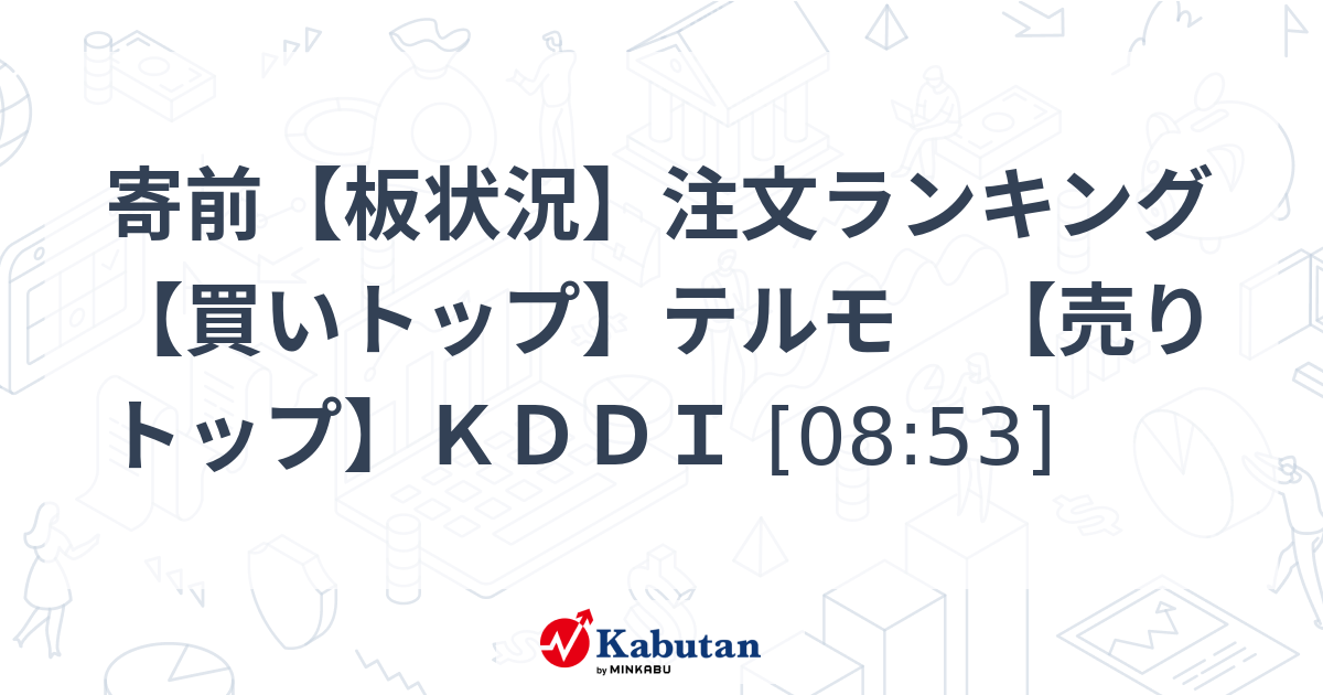 寄前【板状況】注文ランキング 【買いトップ】テルモ 【売りトップ】KDDI [08:53] | 特報 - 株探ニュース