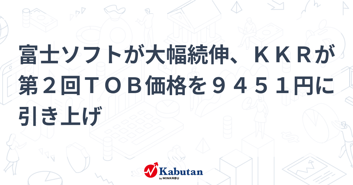 富士ソフトが大幅続伸、KKRが第2回TOB価格を9451円に引き上げ | 個別株 - 株探ニュース
