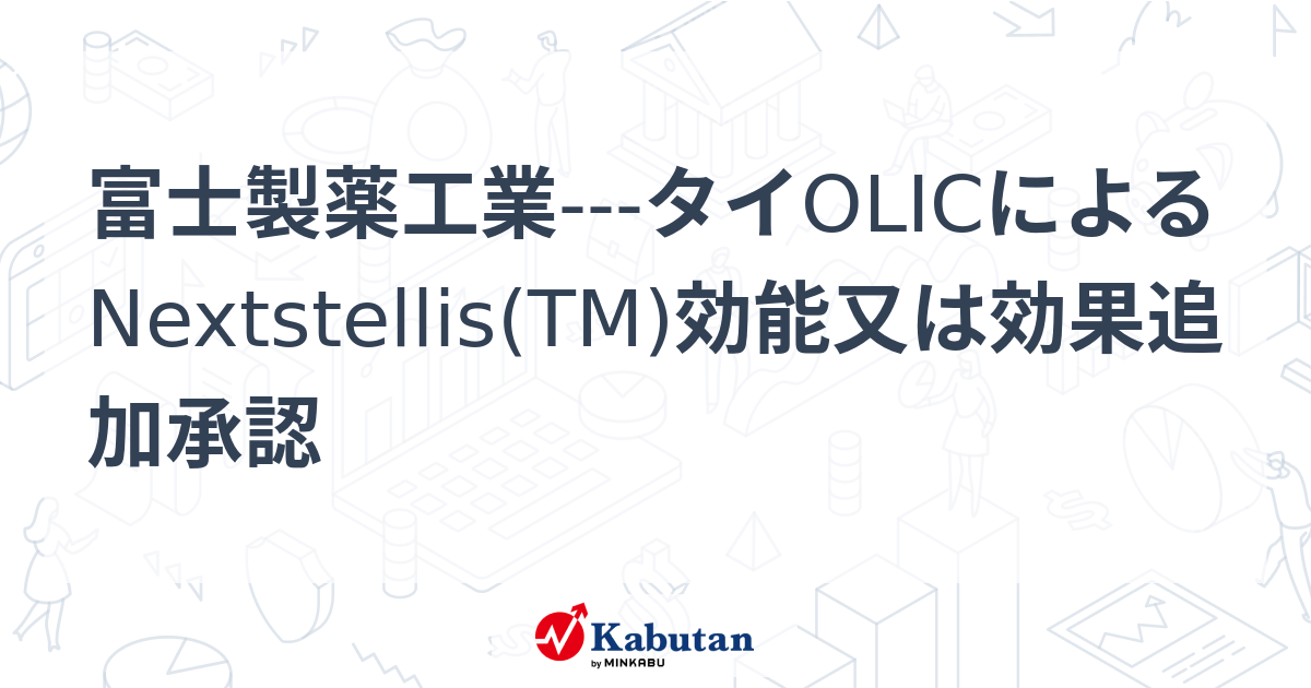 富士製薬工業---タイOLICによるNextstellis(TM)効能又は効果追加承認 | 個別株 - 株探ニュース
