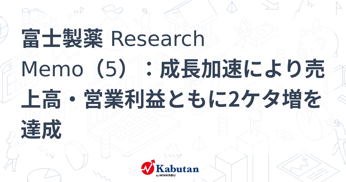 富士製薬 Research Memo（5）：成長加速により売上高・営業利益ともに2ケタ増を達成 | 特集 - 株探ニュース