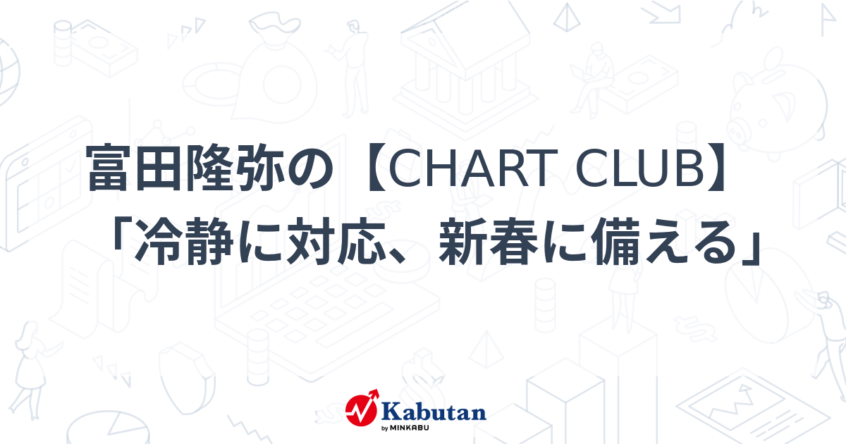 富田隆弥の【CHART CLUB】 「冷静に対応、新春に備える」 | 市況 - 株探ニュース