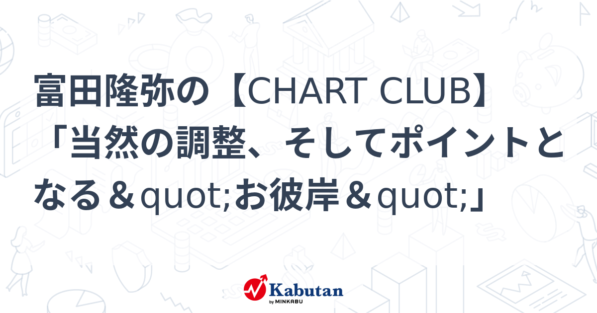 富田隆弥の【CHART CLUB】 「当然の調整、そしてポイントとなる"お彼岸"」 | 市況 - 株探ニュース
