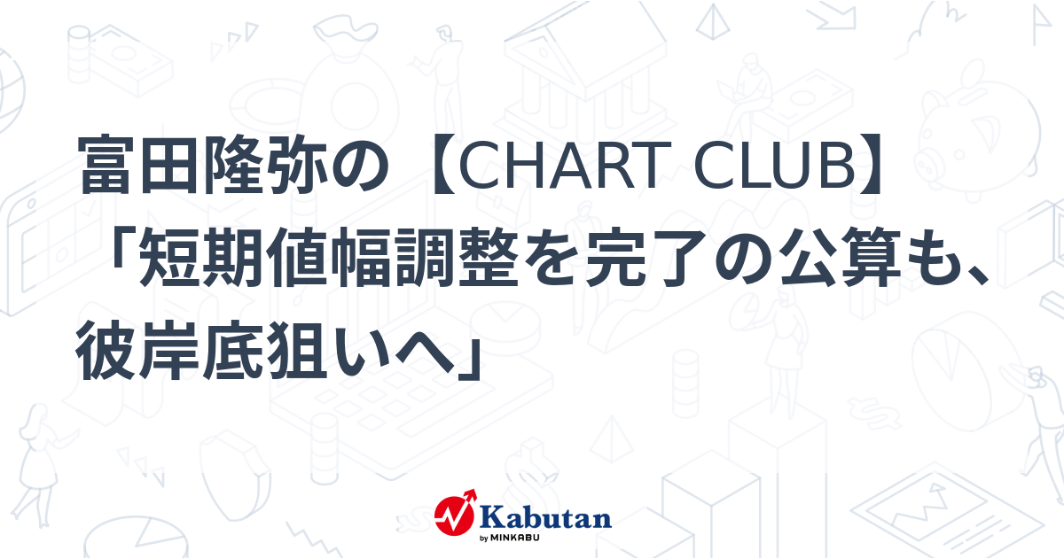 富田隆弥の【CHART CLUB】 「短期値幅調整を完了の公算も、彼岸底狙いへ」 | 市況 - 株探ニュース