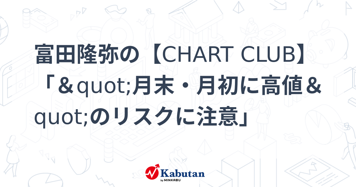 富田隆弥の【CHART CLUB】 「"月末・月初に高値"のリスクに注意」 | 市況 - 株探ニュース