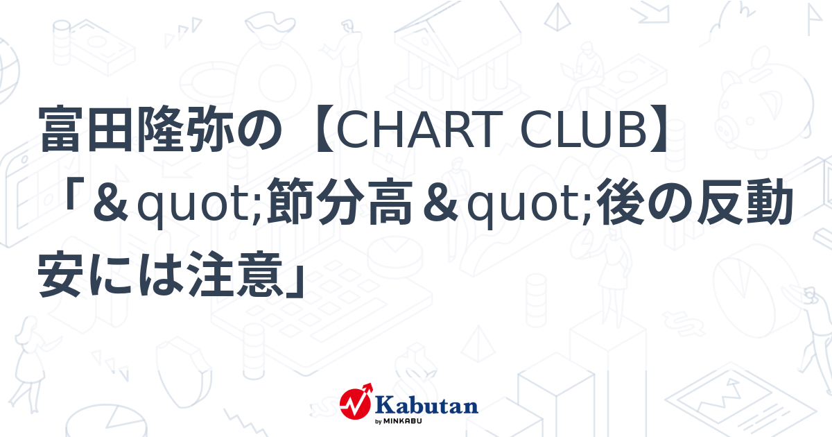 富田隆弥の【CHART CLUB】 「"節分高"後の反動安には注意」 | 市況 - 株探ニュース