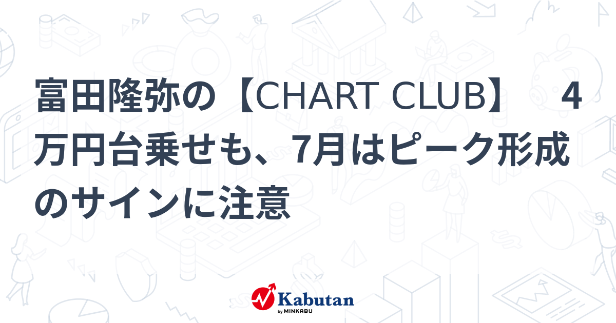 富田隆弥の【CHART CLUB】 4万円台乗せも、7月はピーク形成のサインに注意 | 市況 - 株探ニュース