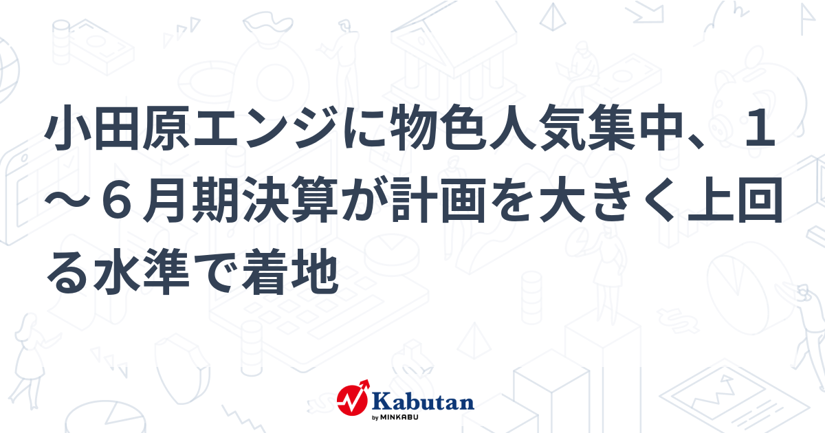 小田原エンジに物色人気集中、1～6月期決算が計画を大きく上回る水準で着地 | 個別株 - 株探ニュース